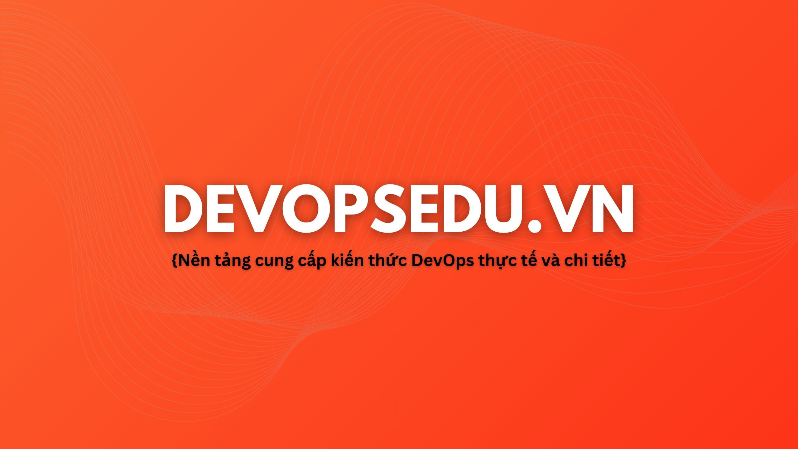 DEVOPSEDU.VN - Nền tảng cung cấp kiến thức DevOps thực tế